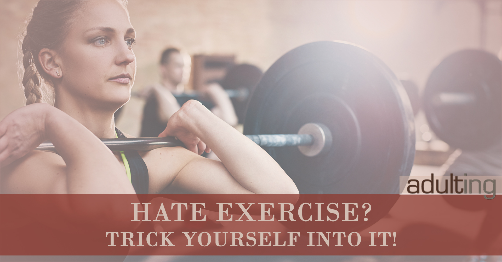 Hate Exercise? Trick Yourself Into It! - Adulting